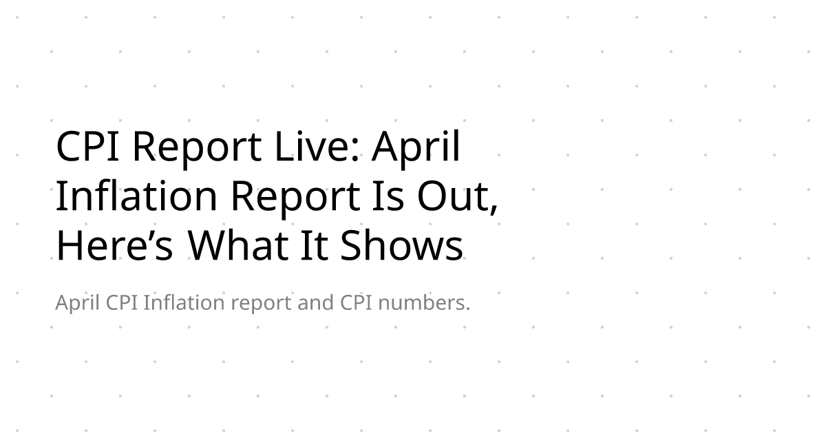 CPI Report Live: April Inflation Report Is Out, Here’s What It Shows