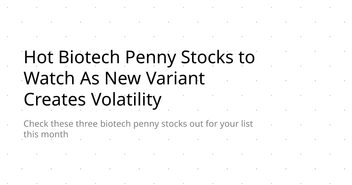 Hot Biotech Penny Stocks to Watch As New Variant Creates Volatility