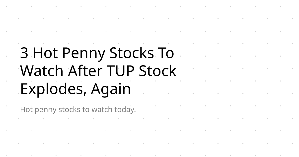 3 Hot Penny Stocks To Watch After TUP Stock Explodes, Again