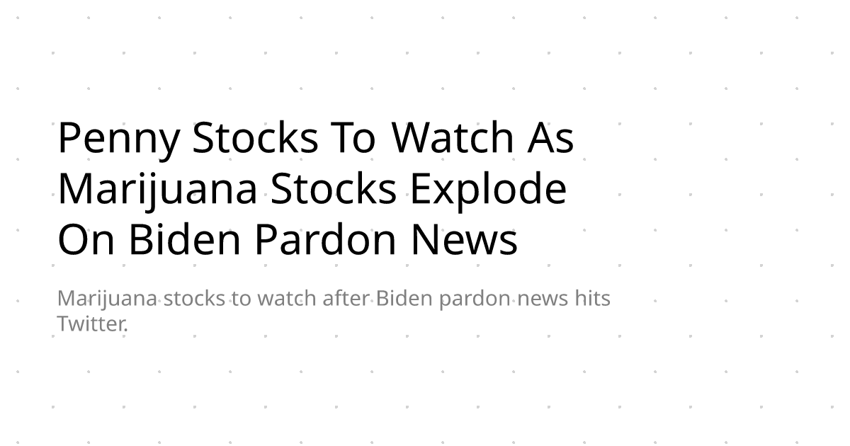 Penny Stocks To Watch As Marijuana Stocks Explode On Biden Pardon News