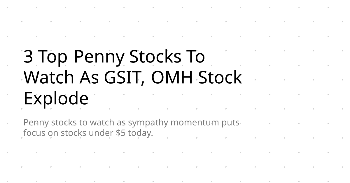 3 Top Penny Stocks To Watch As GSIT, OMH Stock Explode