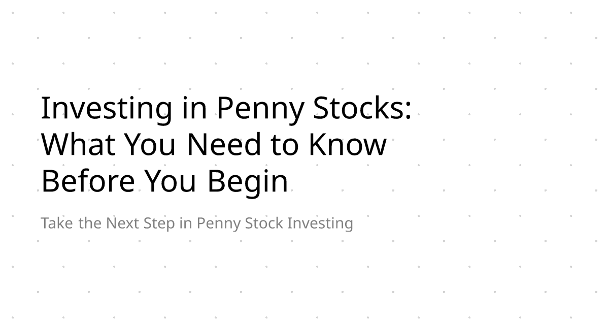 Investing in Penny Stocks: What You Need to Know Before You Begin