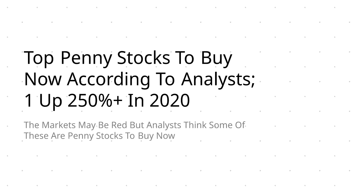 Top Penny Stocks To Buy Now According To Analysts; 1 Up 250%+ In 2020
