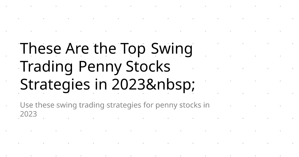 These Are the Top Swing Trading Penny Stocks Strategies in 2023