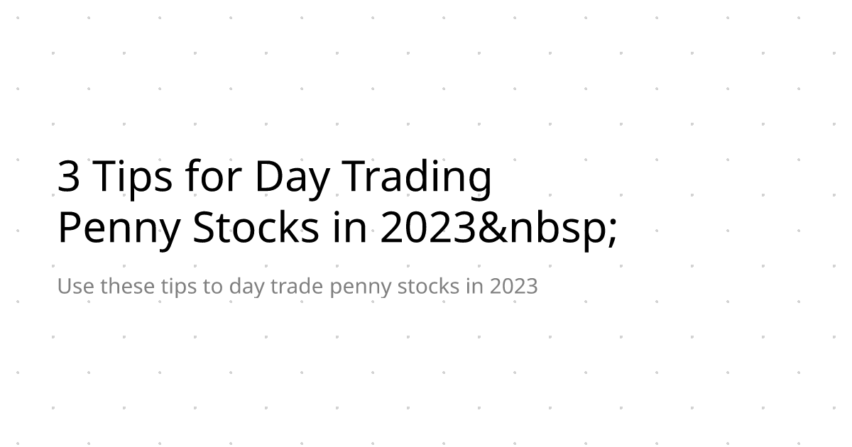 3 Tips for Day Trading Penny Stocks in 2023