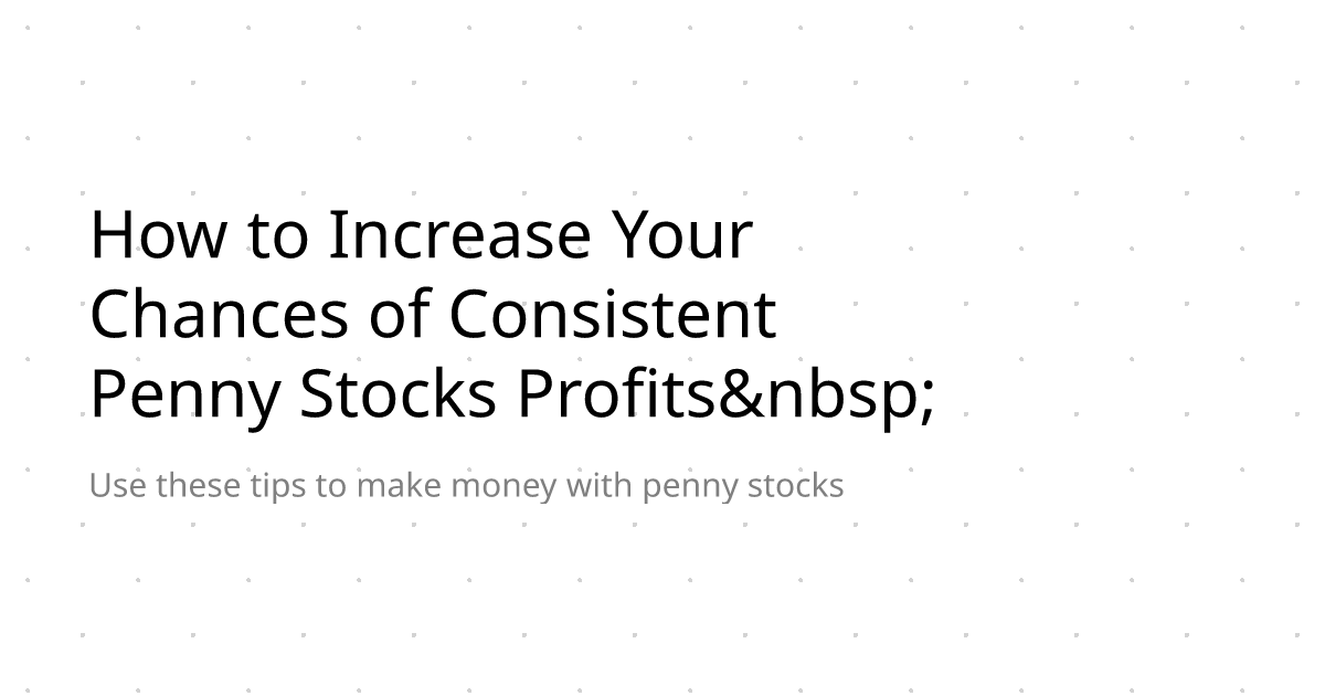 How to Increase Your Chances of Consistent Penny Stocks Profits