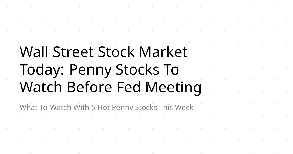 Wall Street Stock Market Today: Penny Stocks To Watch Before Fed Meeting