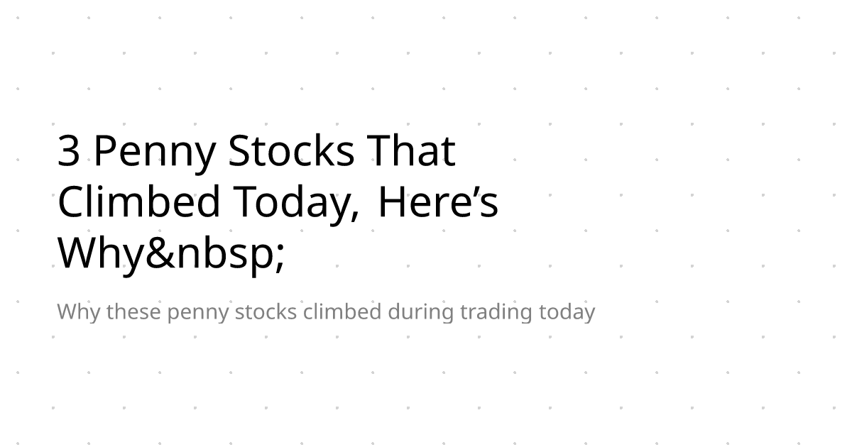 3 Penny Stocks That Climbed Today, Here’s Why