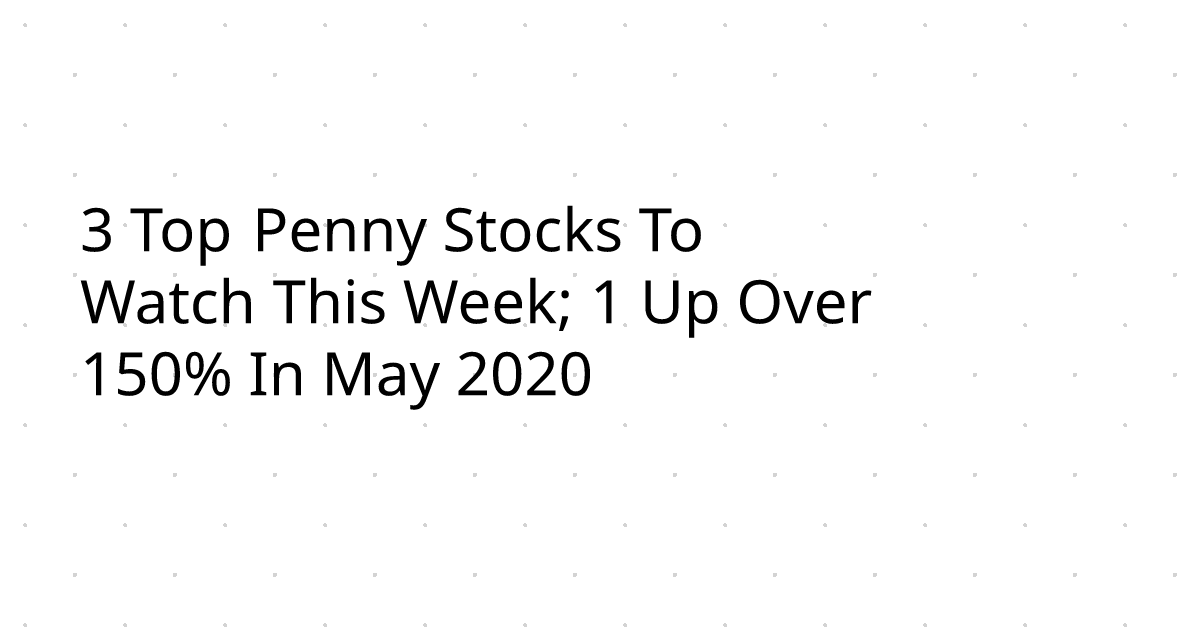 3 Top Penny Stocks To Watch This Week; 1 Up Over 150% In May 2020