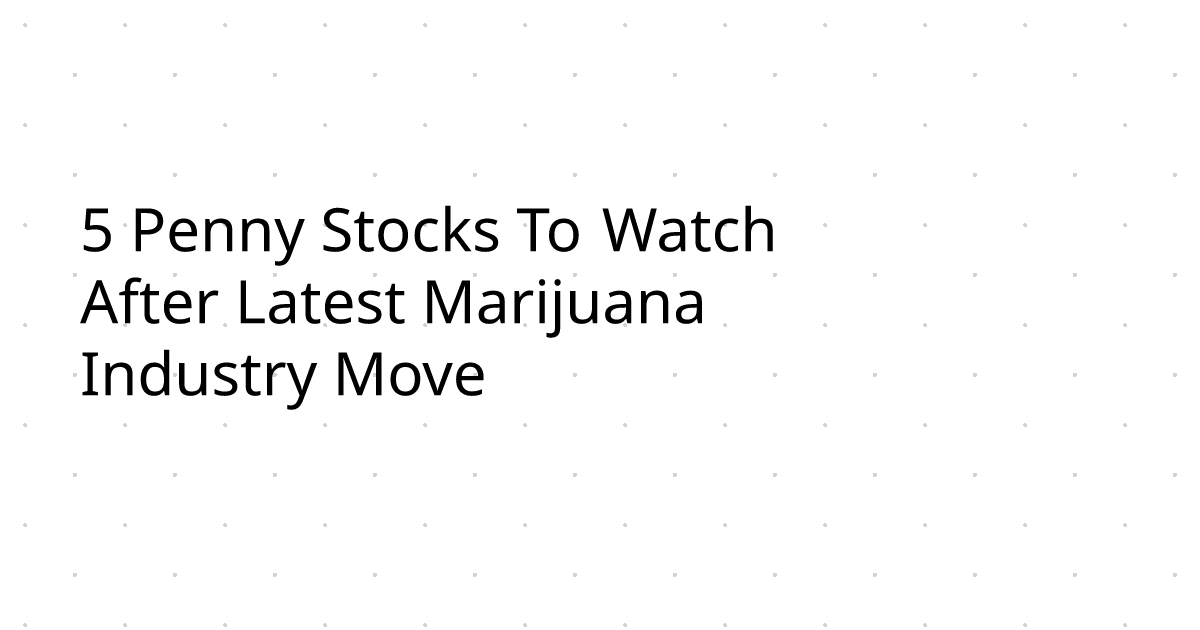 5 Penny Stocks To Watch After Latest Marijuana Industry Move