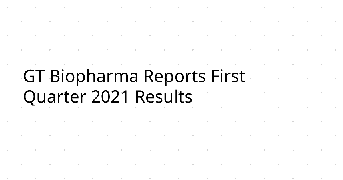 GT Biopharma Reports First Quarter 2021 Results
