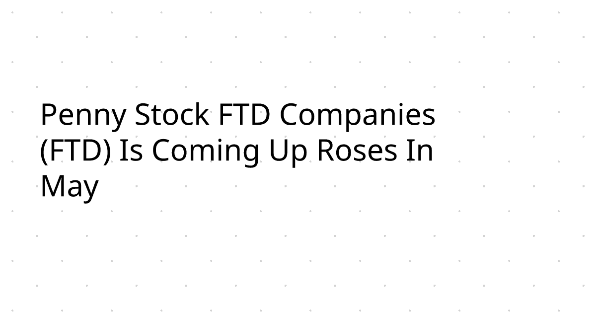 Penny Stock FTD Companies (FTD) Is Coming Up Roses In May