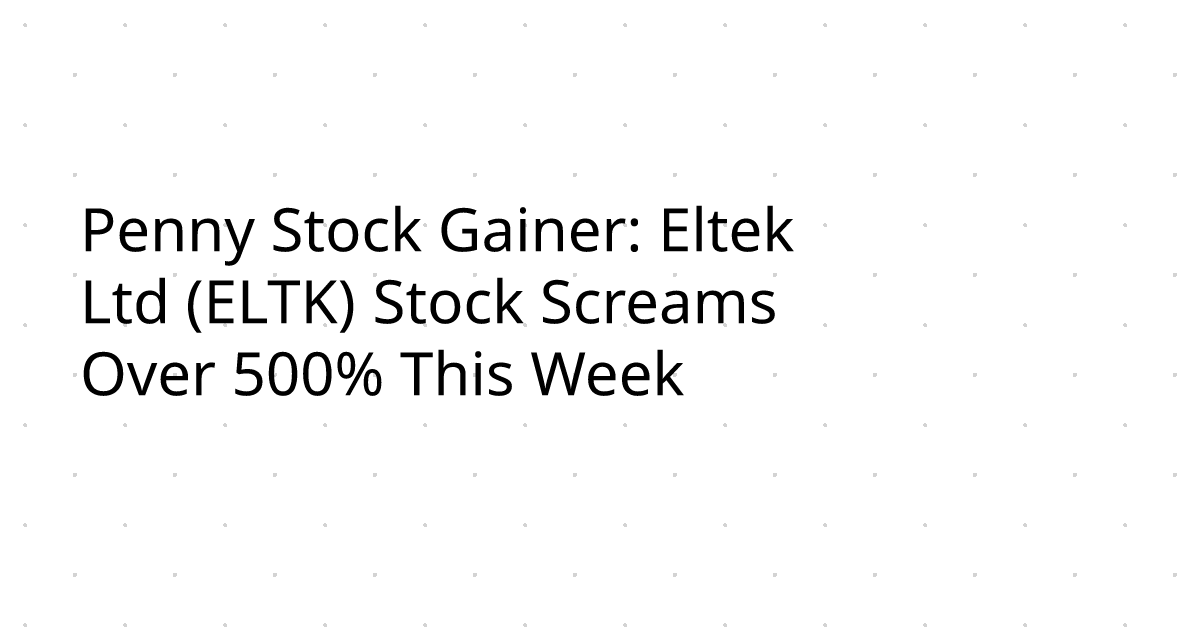 Penny Stock Gainer: Eltek Ltd (ELTK) Stock Screams Over 500% This Week