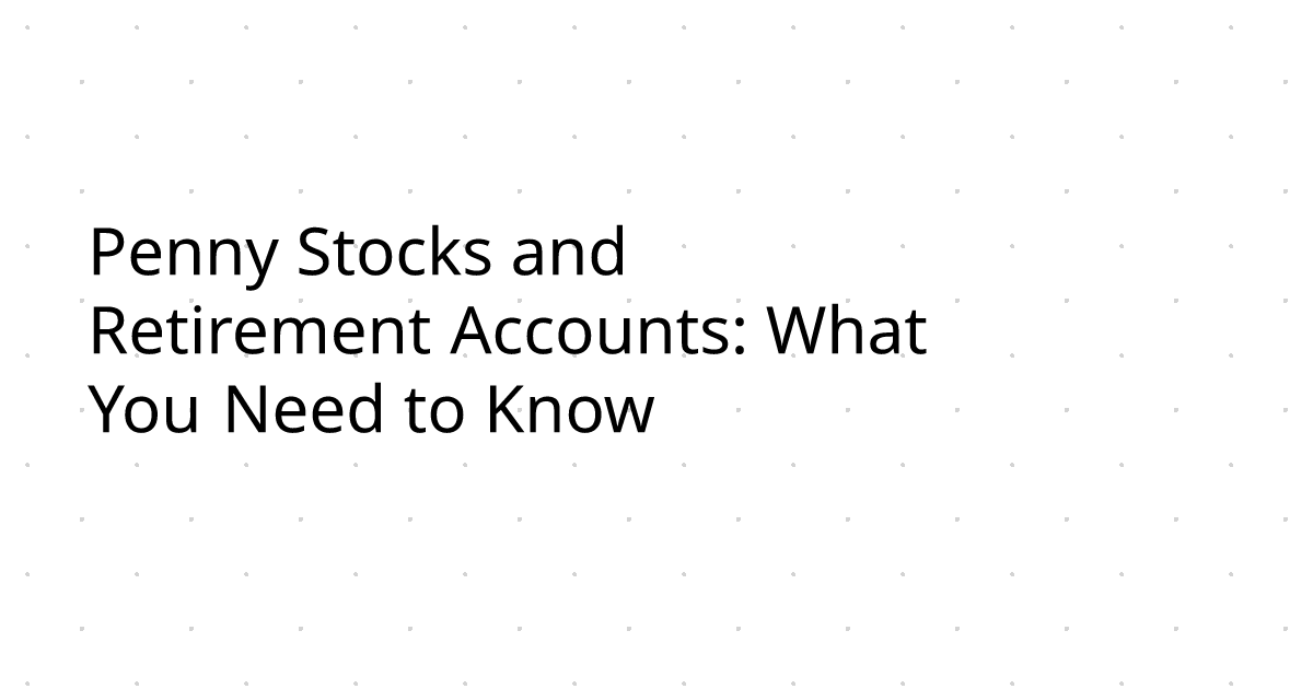 Penny Stocks and Retirement Accounts: What You Need to Know