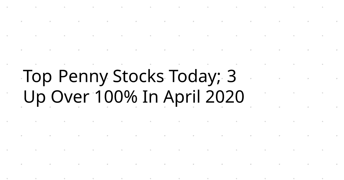 Top Penny Stocks Today; 3 Up Over 100% In April 2020